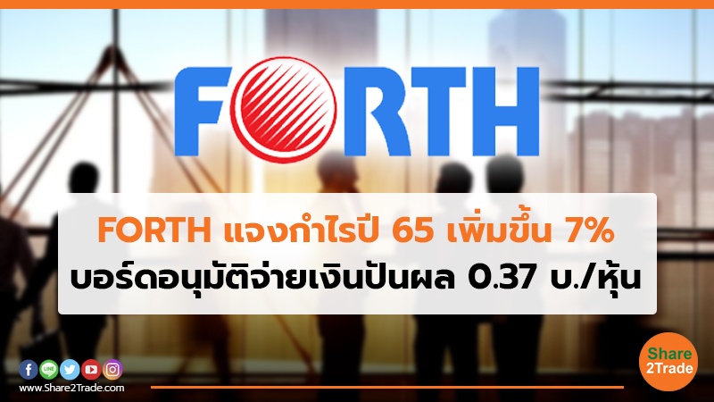FORTH แจงกำไรปี 65 เพิ่มขึ้น 7% บอร์ดอนุมัติจ่ายเงินปันผล 0.37 บ./หุ้น | Share2Trade